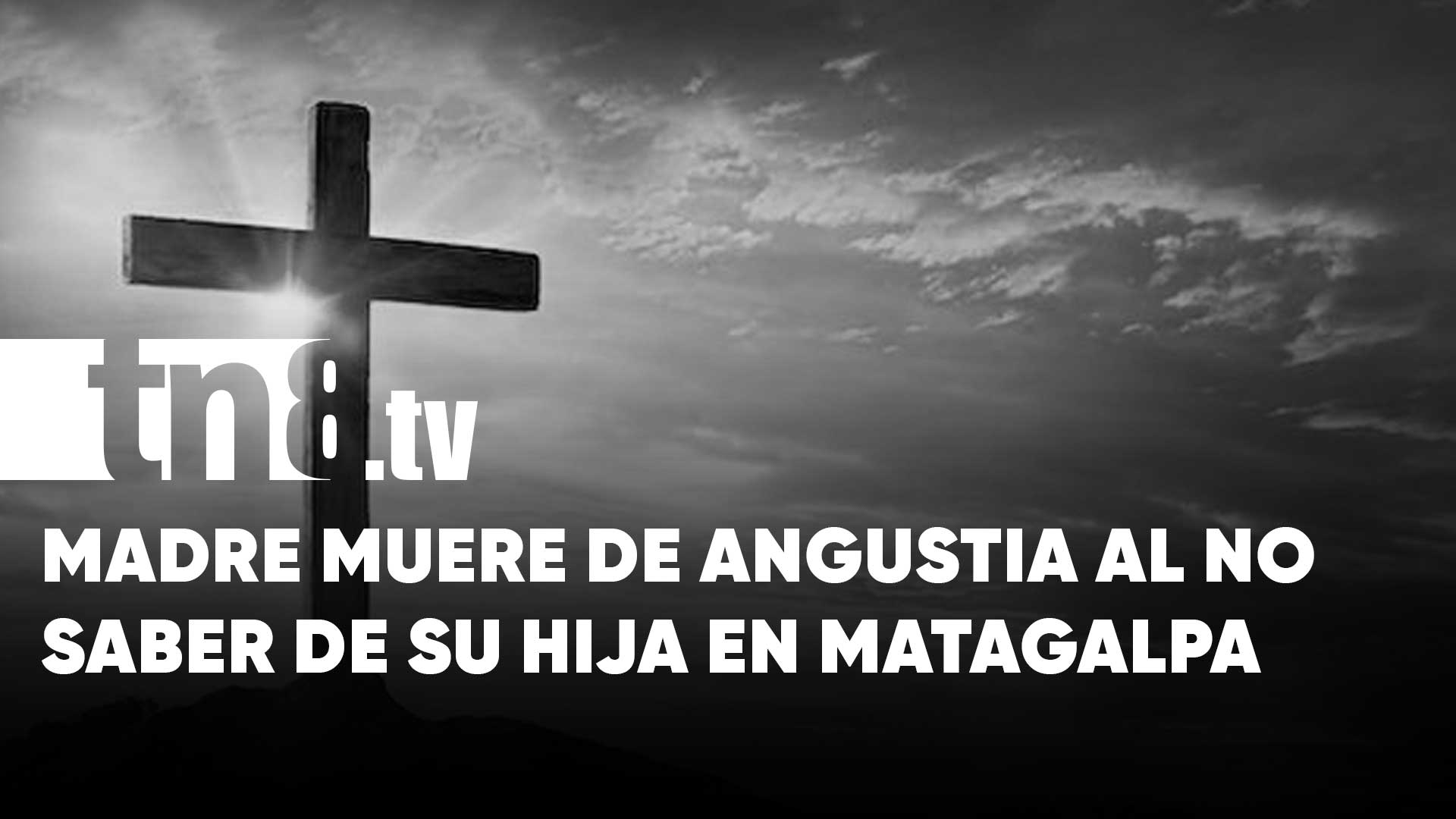 Tragedia: Muere con la esperanza de encontrar a su hija en Matagalpa ...